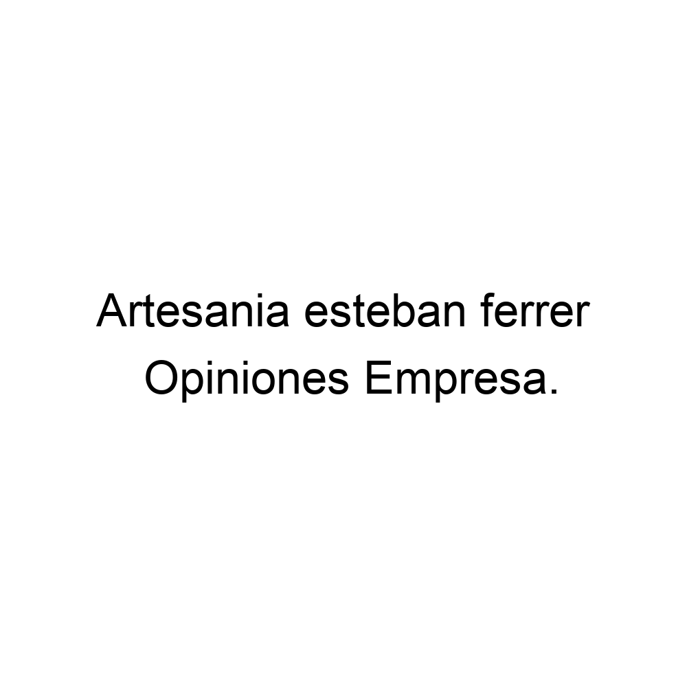 Opiniones Artesania esteban ferrer, 915181601