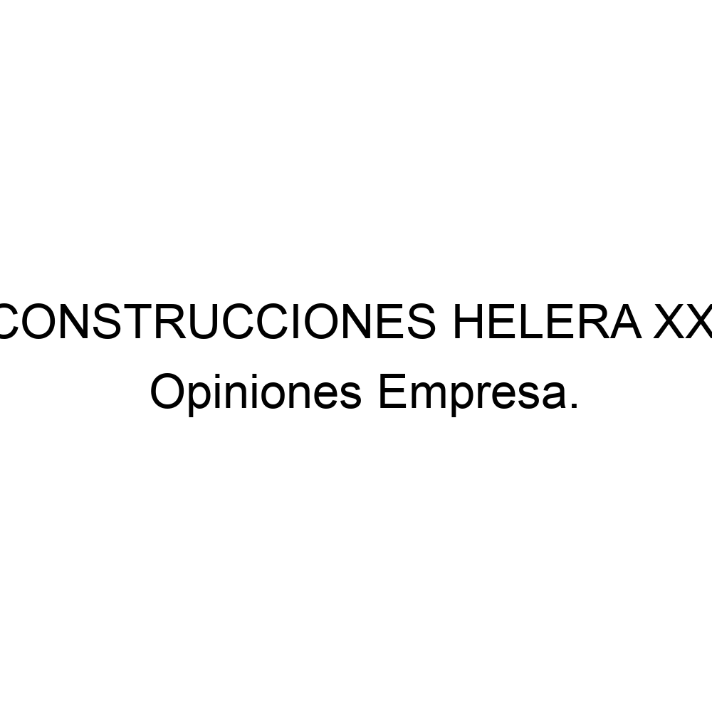 Opiniones CONSTRUCCIONES HELERA XXI, 915643324