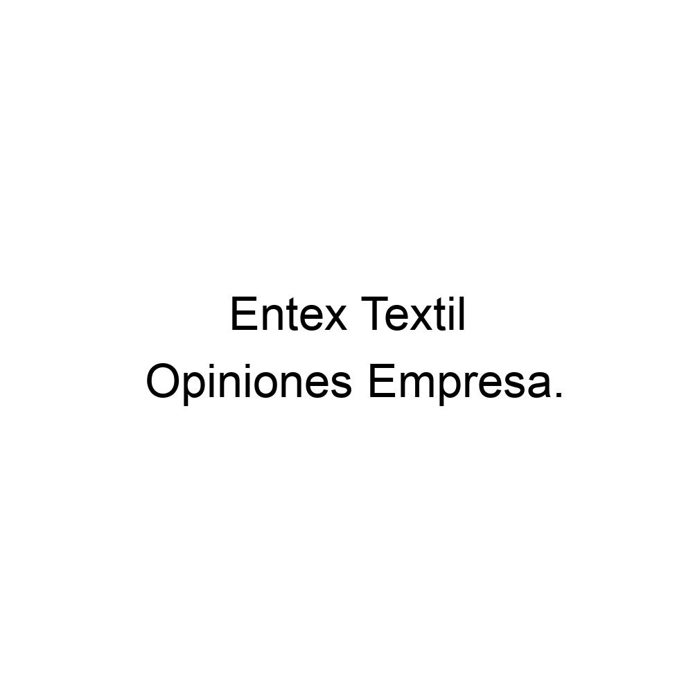 Opiniones Entex Textil, 934593982