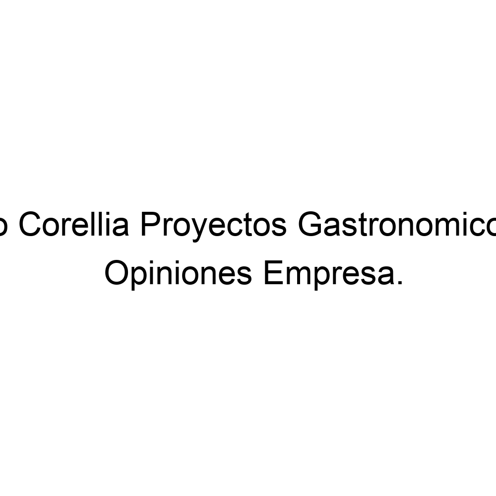 Opiniones Grupo Corellia Proyectos Gastronomicos S.L, 957600394