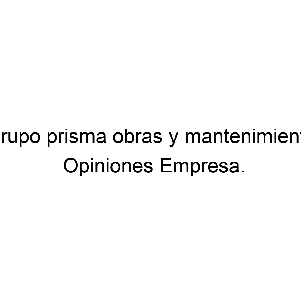Opiniones Grupo prisma obras y mantenimiento, 981755633