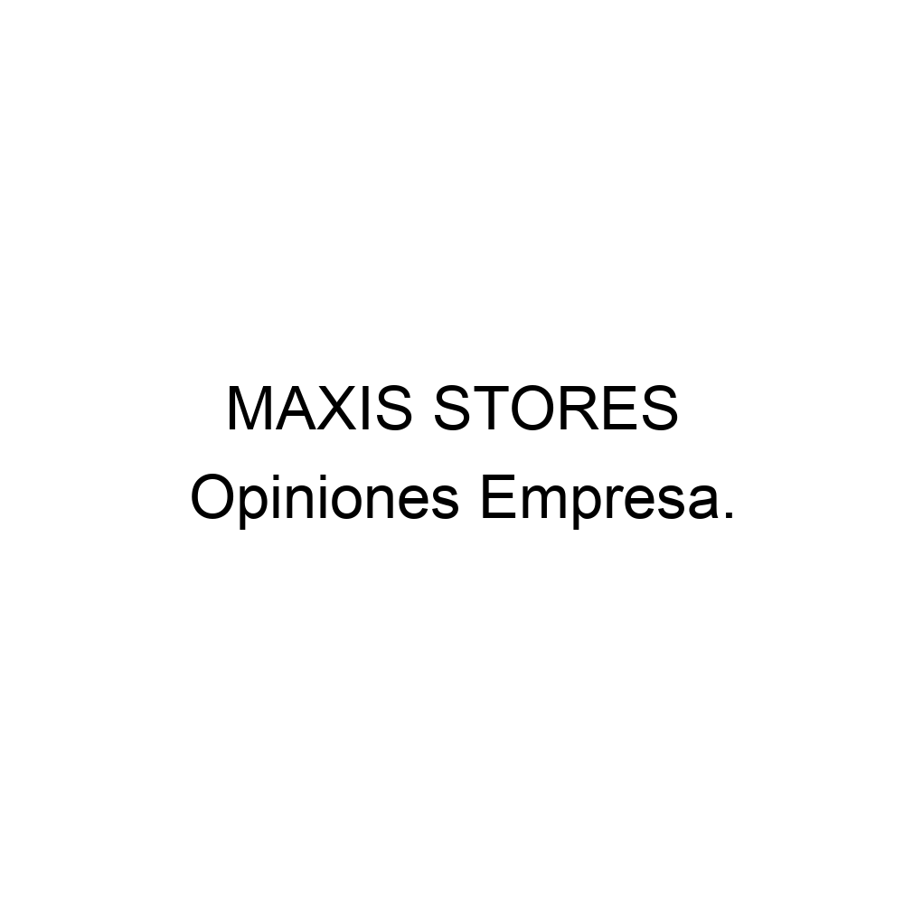 Opiniones MAXIS STORES 0 opiniones-maxis-stores-0