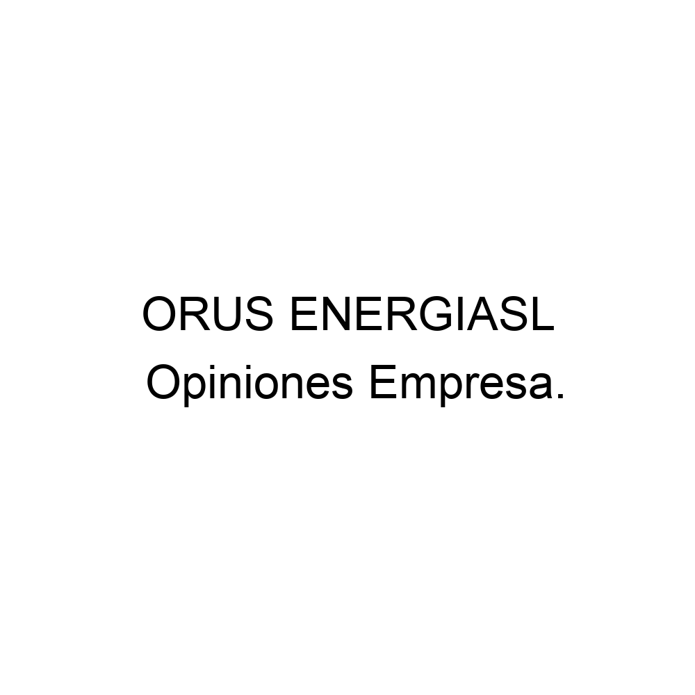 Opiniones ORUS ENERGIASL, 934821515